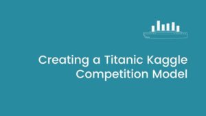 Free Creating a Titanic Kaggle Competition Model Course - Learn from Experts